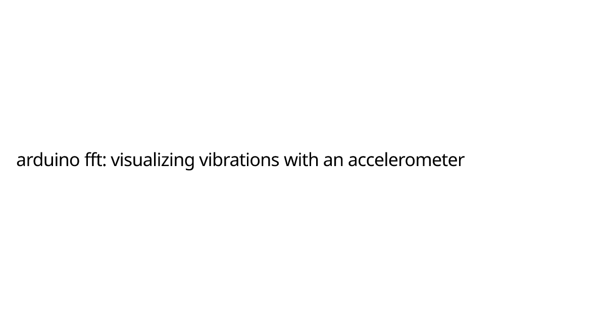 Arduino Fft Visualizing Vibrations With An Accelerometer Achille